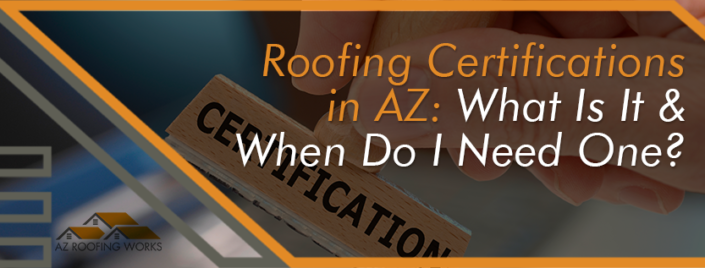Roofing Certifications in AZ: What Is It and When Do I Need One?